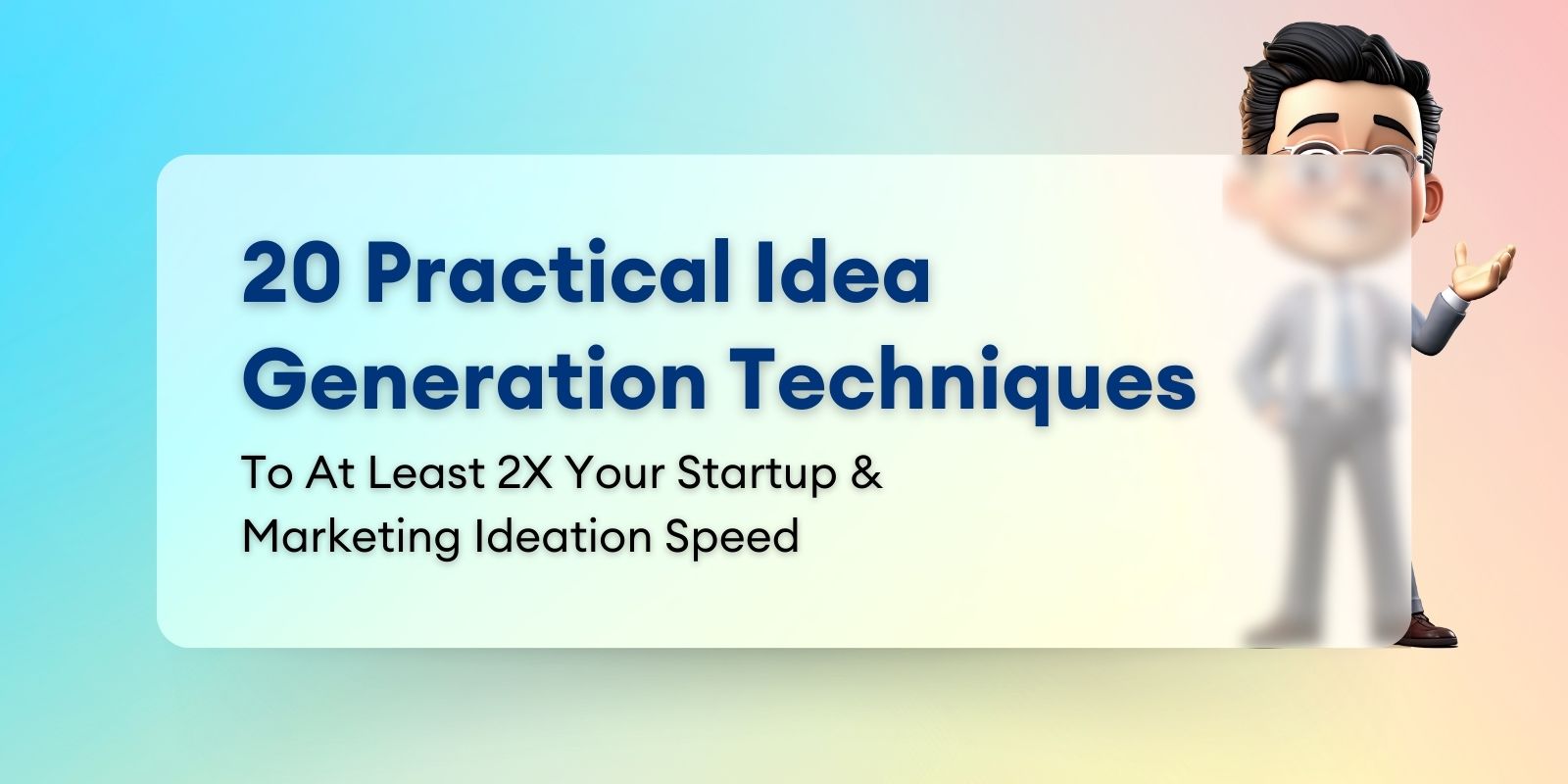 20 Practical Idea Generation Techniques To At Least 2X Your Startup & Marketing Ideation Speed